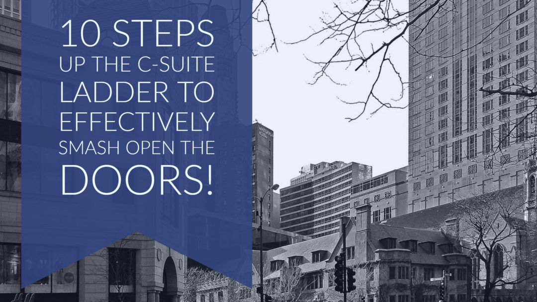10 Steps up the C-Suite Ladder to Effectively Smash Open the Doors ...